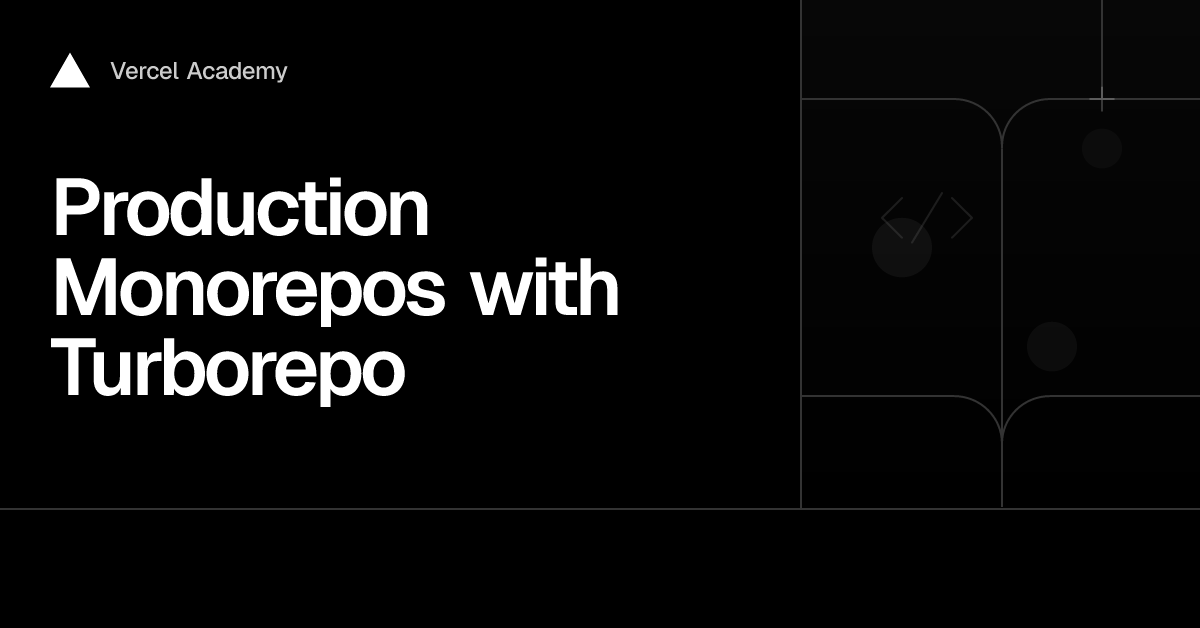 Production Monorepos with Turborepo | Vercel Academy